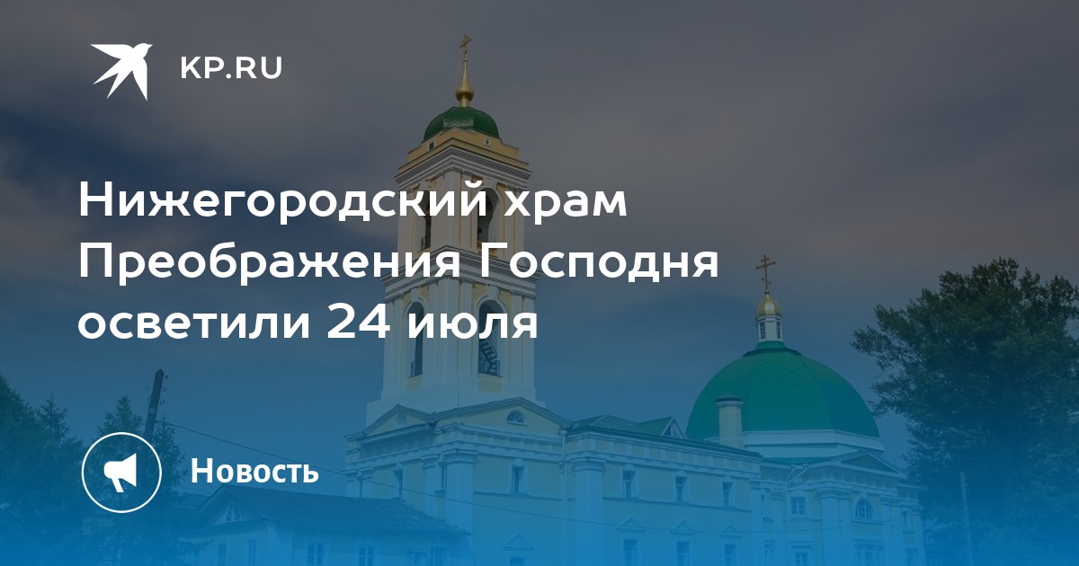 Нижегородский храм Преображения Господня осветили 24 июля - KP.RU