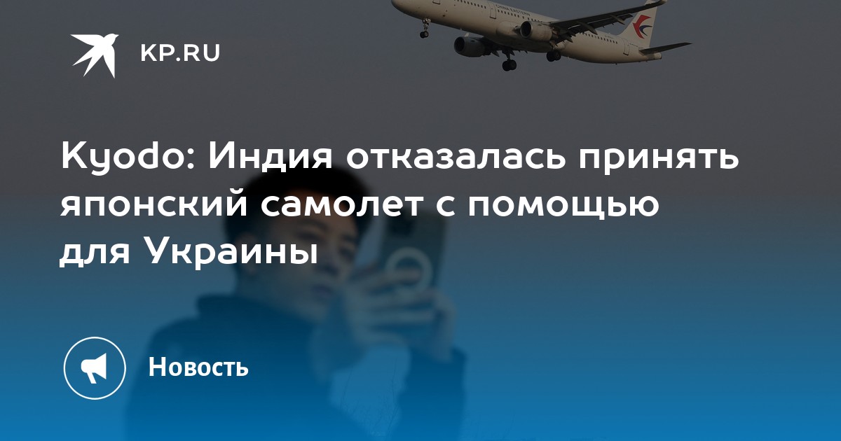 Kyodo: Индия отказалась принять японский самолет с помощью для Украины - KP.RU