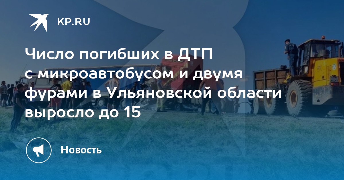 Число погибших в ДТП с микроавтобусом и двумя фурами в Ульяновской области выросло до 15 - KP.RU