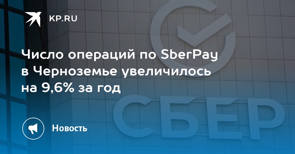 Число операций по SberPay в Черноземье увеличилось на 9,6% за год - KP.RU