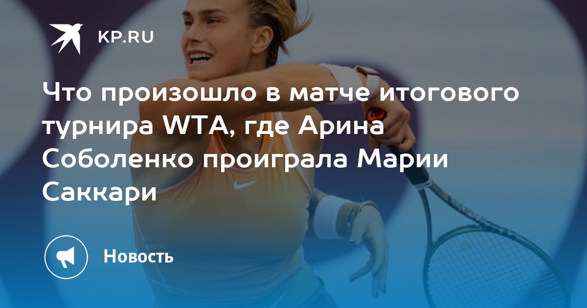 Что произошло в матче итогового турнира WTA, где Арина Соболенко проиграла Марии Саккари - KP.RU
