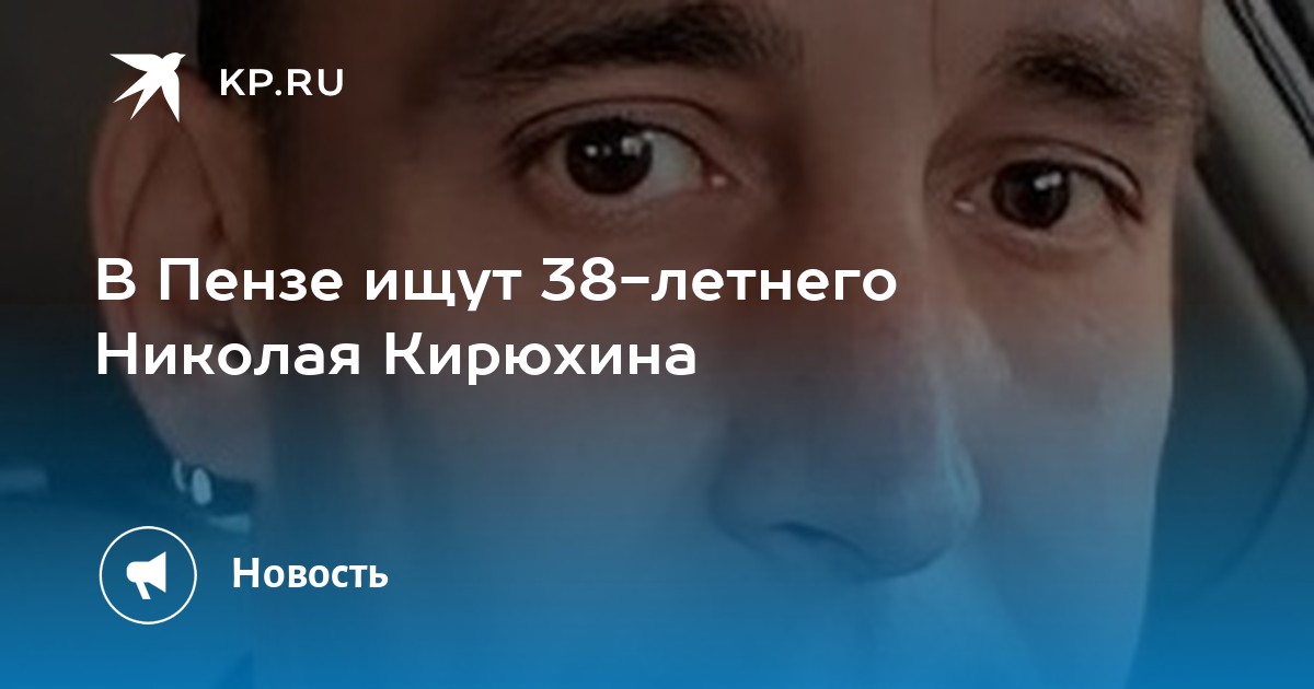 В Пензе ищут 38-летнего Николая Кирюхина - KP.RU
