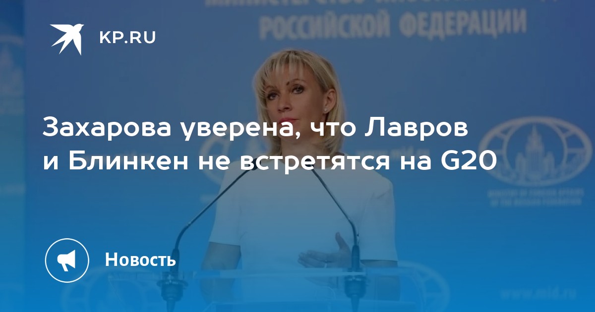 Захарова уверена, что Лавров и Блинкен не встретятся на G20 - KP.RU