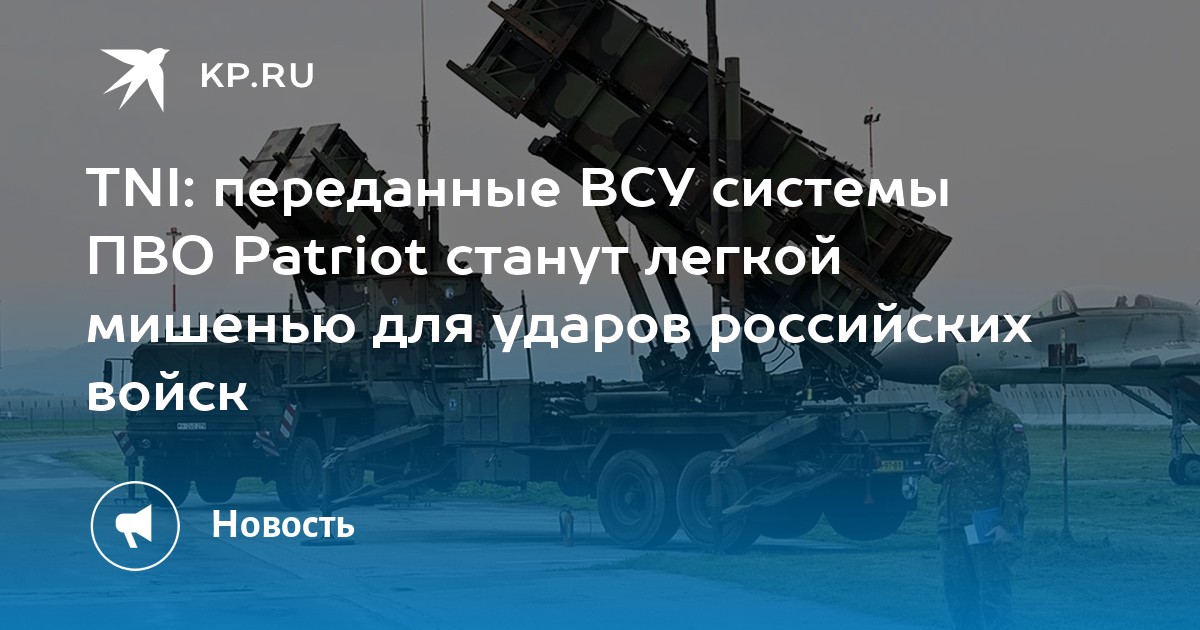 TNI: переданные ВСУ системы ПВО Patriot станут легкой мишенью для ударов российских войск - KP.RU