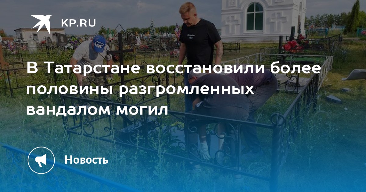 В Татарстане восстановили более половины разгромленных вандалом могил - KP.RU