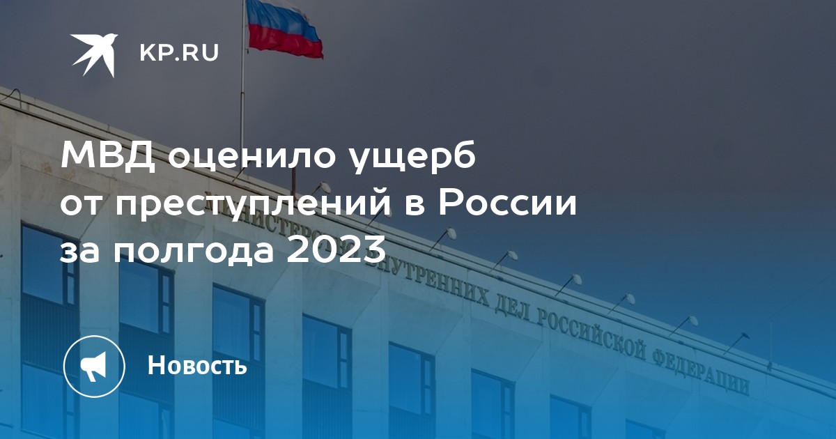 МВД оценило ущерб от преступлений в России за полгода 2023 - KP.RU