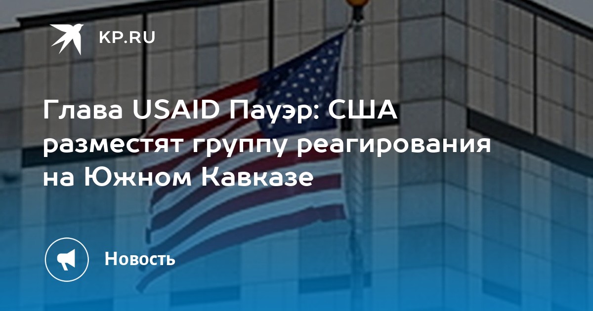 Глава USAID Пауэр: США разместят группу реагирования на Южном Кавказе - KP.RU