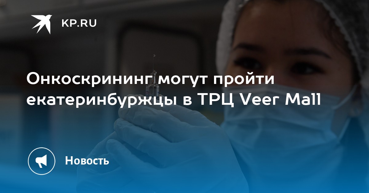 Онкоскрининг могут пройти екатеринбуржцы в ТРЦ Veer Mall - KP.RU