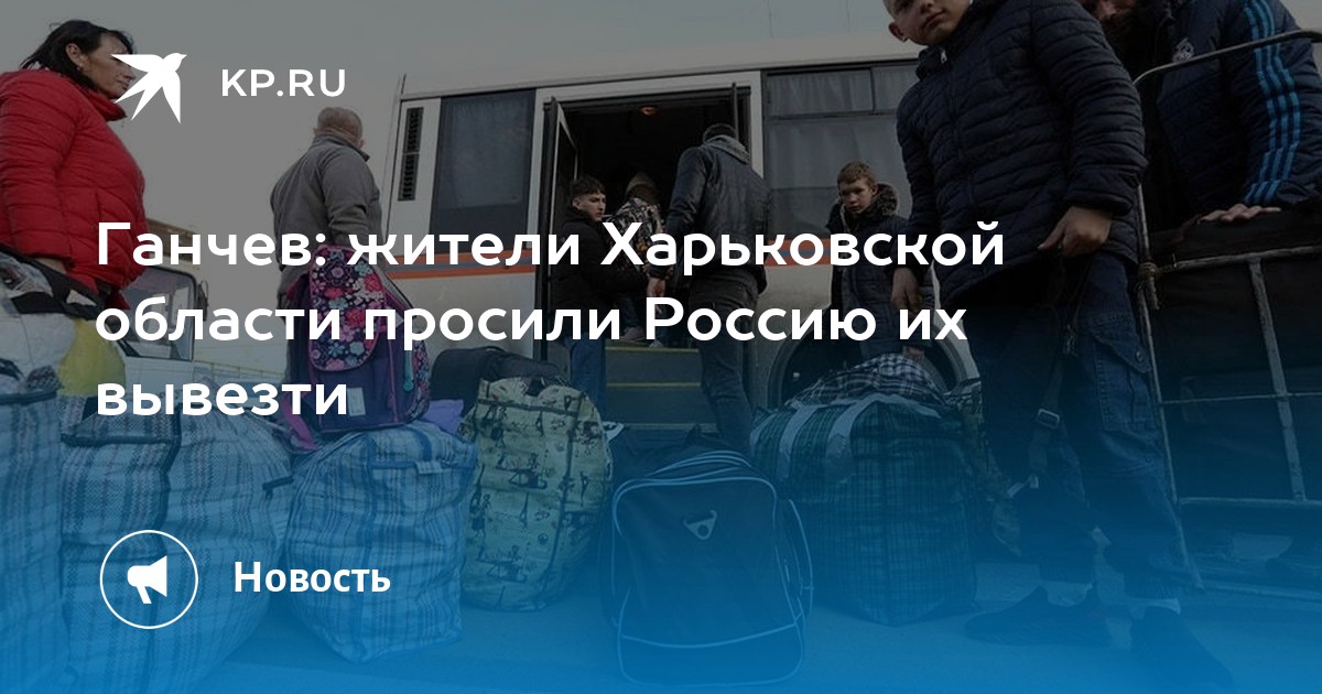 Ганчев: жители Харьковской области просили Россию их вывезти - KP.RU