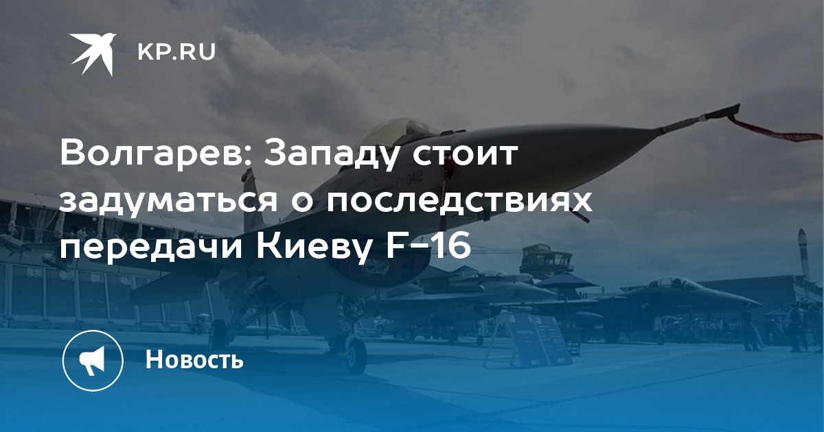 Волгарев: Западу стоит задуматься о последствиях передачи Киеву F-16 ...