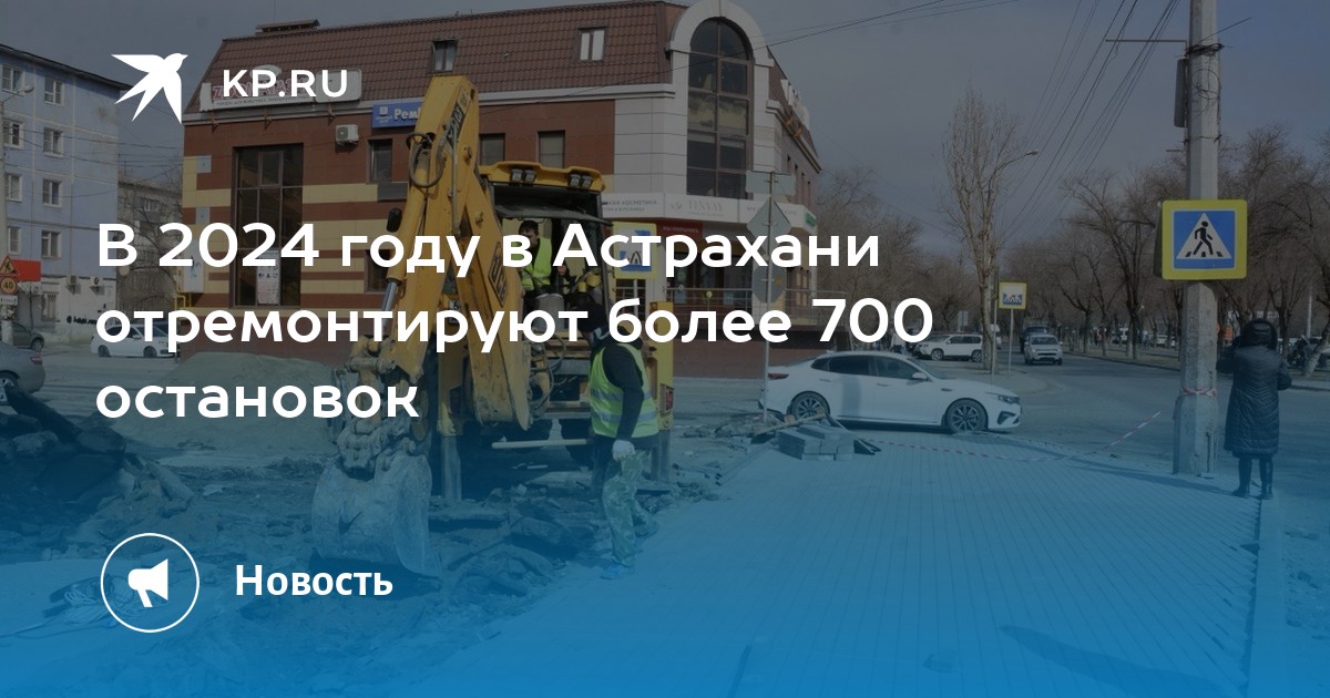 В 2024 году в Астрахани отремонтируют более 700 остановок - KP.RU