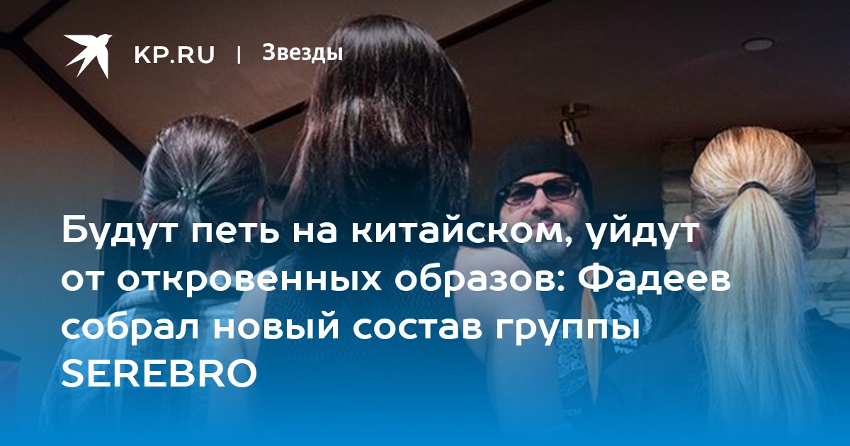 Будут петь на китайском, уйдут от откровенных образов: Фадеев собрал новый состав группы SEREBRO ...