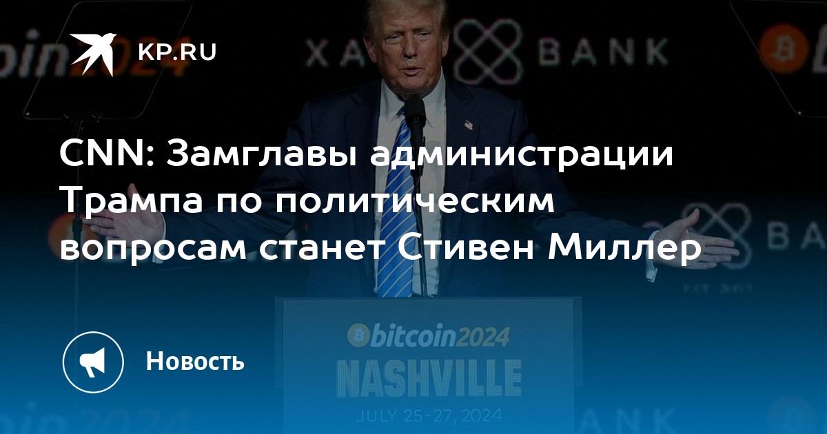 CNN: Замглавы администрации Трампа по политическим вопросам станет Стивен Миллер - KP.RU