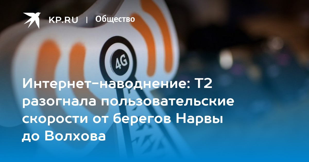 Интернет-наводнение: T2 разогнала пользовательские скорости от берегов Нарвы до Волхова - KP.RU