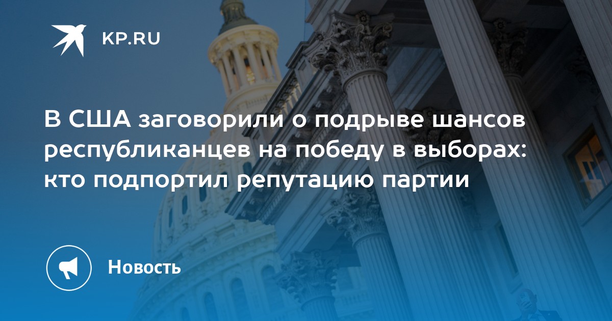 В США заговорили о подрыве шансов республиканцев на победу в выборах кто подпортил репутацию